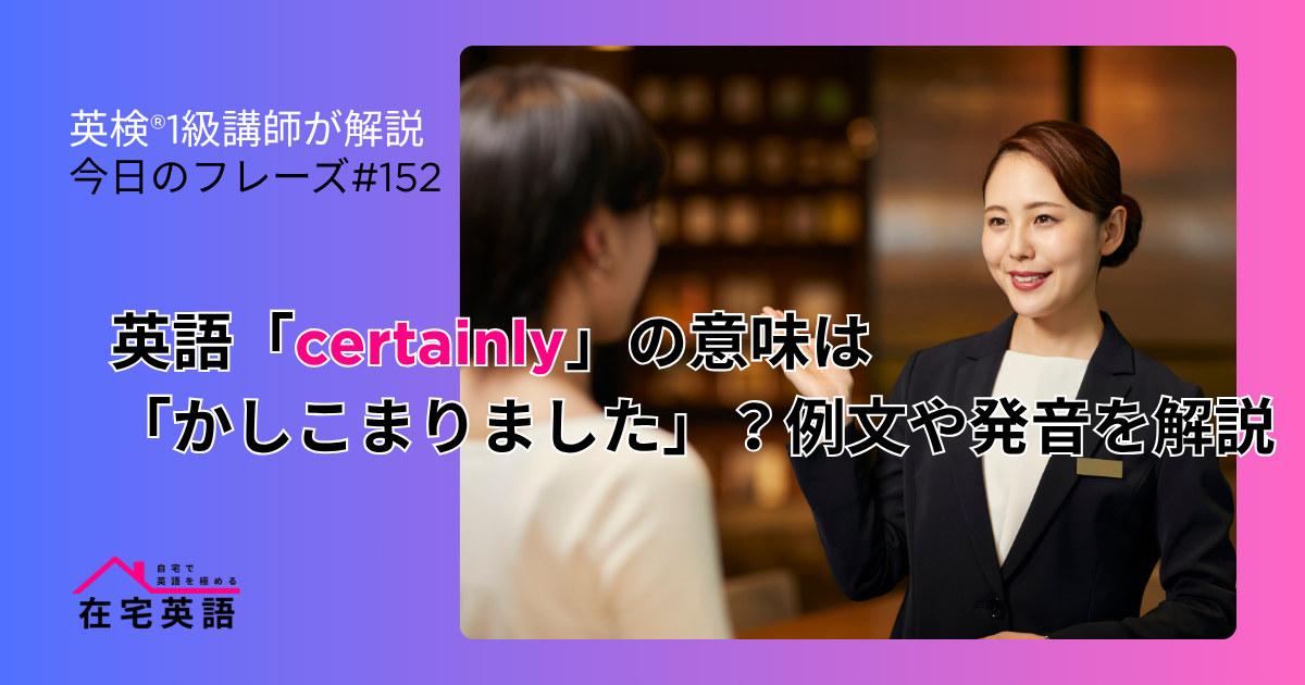 英語「certainly」の意味は「かしこまりました」？例文や発音を解説【今日のフレーズ#152】 – 在宅英語